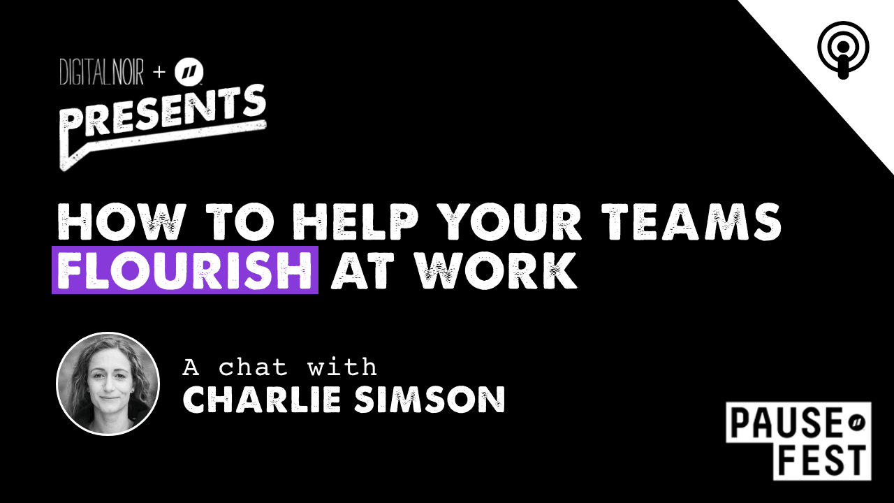 How to help your teams flourish at work - Charlie Simson - Digital Noir
